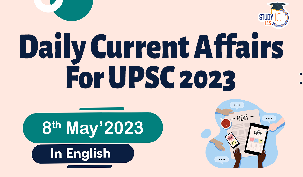 Daily Current Affairs For UPSC 8 May 2023 Daily Current Affairs For UPSC 8 May 2023